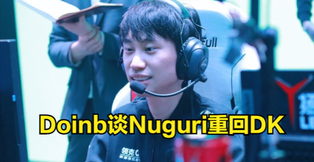 Doinb谈牛古力重回DK：他确实只能去那里，LCK今年是真的有钱_腾讯新闻