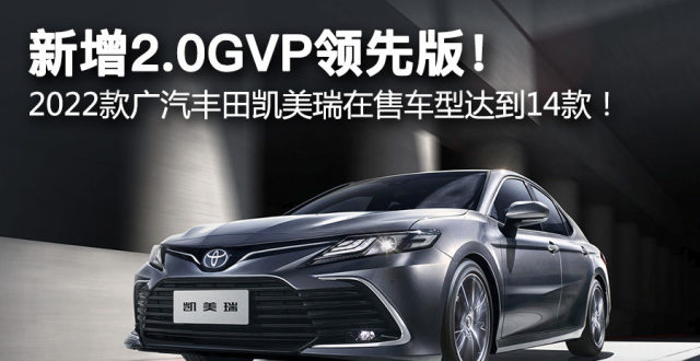 新增2.0GVP领先版！2022款广汽丰田凯美瑞在售车型达到14款！_腾讯新闻