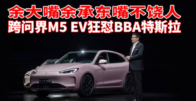 “余大嘴”余承东嘴不饶人 夸问界M5 EV狂怼BBA特斯拉｜汽势焦点_腾讯新闻