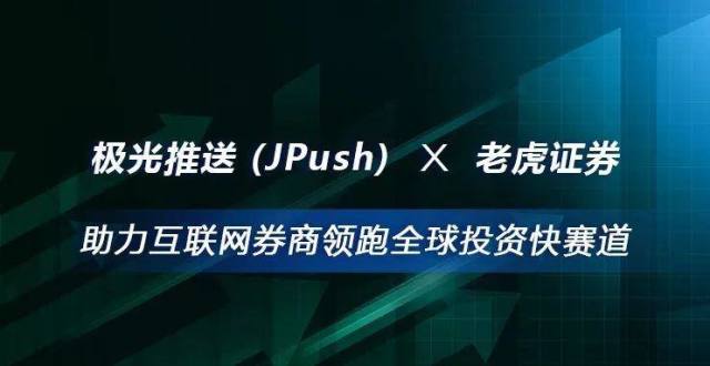 极光推送（JPush）赋能老虎证券 助力互联网券商领跑全球投资快赛道_腾讯新闻