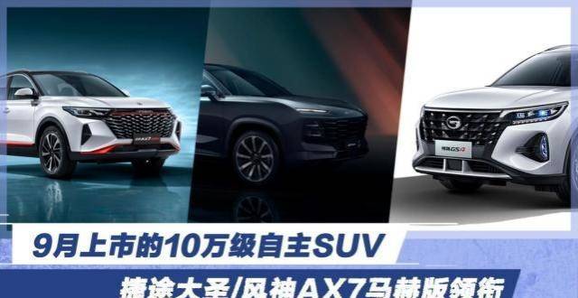 捷途大圣/风神AX7马赫版领衔 9月上市的10万级自主SUV_腾讯新闻