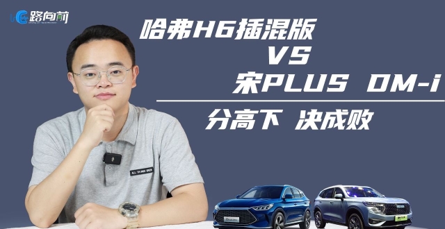插混一哥之争，哈弗H6插混版PK宋PLUS DM-i：既分高下，也决成败_腾讯新闻