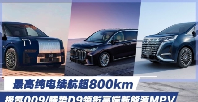 最高纯电续航超800km 极氪009/腾势D9领衔高端新能源MPV_腾讯新闻