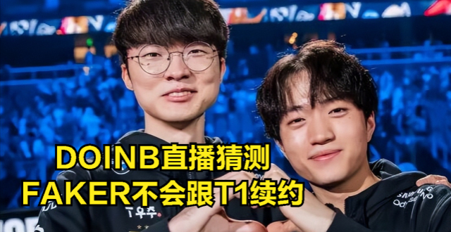Faker续约问题被DOINB直播爆料：除了T1战队，全LCK都在争取他_腾讯新闻