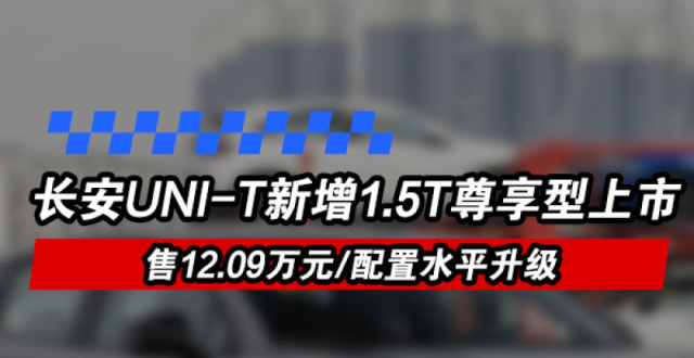 长安UNI-T新增1.5T尊享型上市 售12.09万元/配置水平升级_腾讯新闻