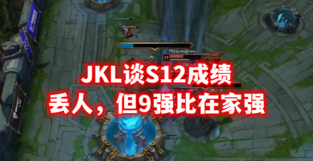 明年打进8强就算成功！JKL谈S12成绩：虽然丢人，但9强总比在家强_腾讯新闻