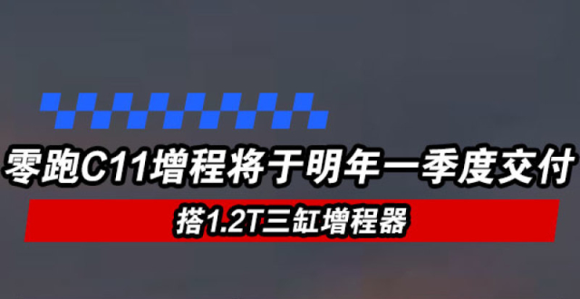 零跑C11增程将于2023年一季度交付 搭1.2T三缸增程器_腾讯新闻