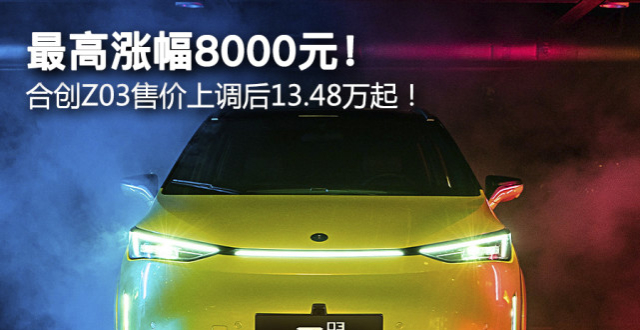 最高涨幅8000元！合创Z03售价上调后13.48万起！_腾讯新闻