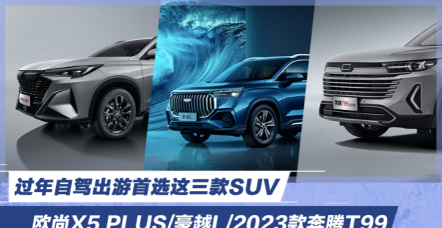 过年自驾出游首选这三款SUV 欧尚X5 PLUS/豪越L/2023款奔腾T99_腾讯新闻