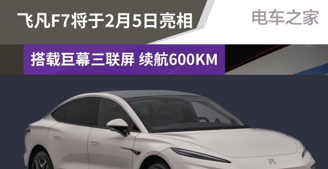 飞凡F7将于2月5日亮相 搭载巨幕三联屏 续航600KM_腾讯新闻