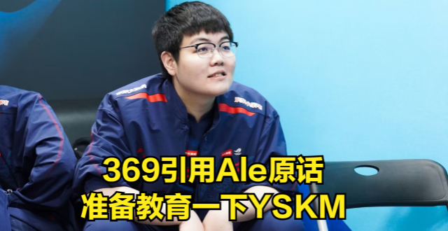 LPL新人引起公愤？369放话要教育YSKM，Ale竟无辜躺枪！_腾讯新闻