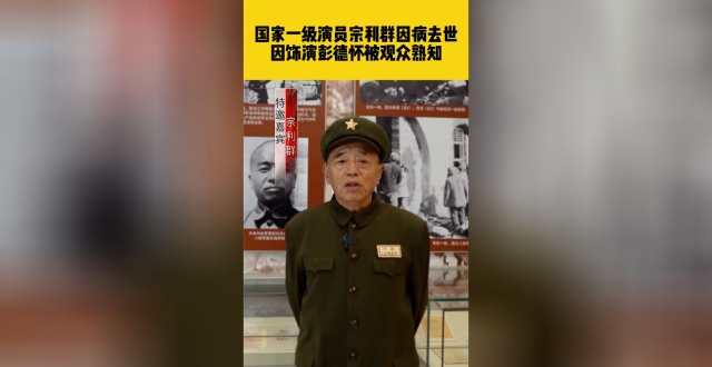 一路走好国家一级演员宗利群因病去世享年74岁因饰演彭德怀元帅被观众熟知 腾讯新闻