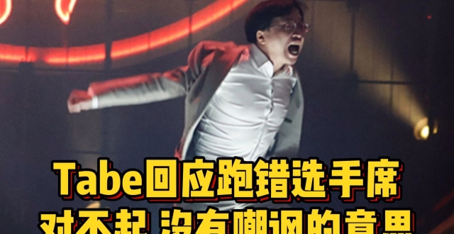Tabe回应跑错选手席，太激动迷路了！向GEN道歉，没有嘲讽的意思_腾讯新闻