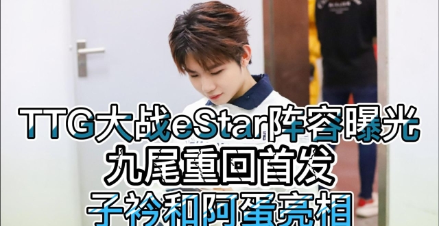 TTG大战eStar阵容曝光，九尾重回首发，子衿和阿蛋亮相_腾讯新闻