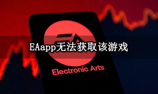 EAapp无法获取该游戏 提示无法获取问题解决方法