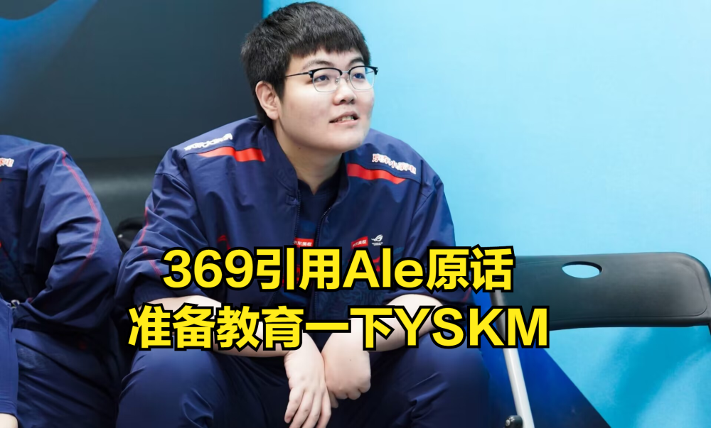 LPL新人引起公愤？369放话要教育YSKM，Ale竟无辜躺枪！_腾讯新闻