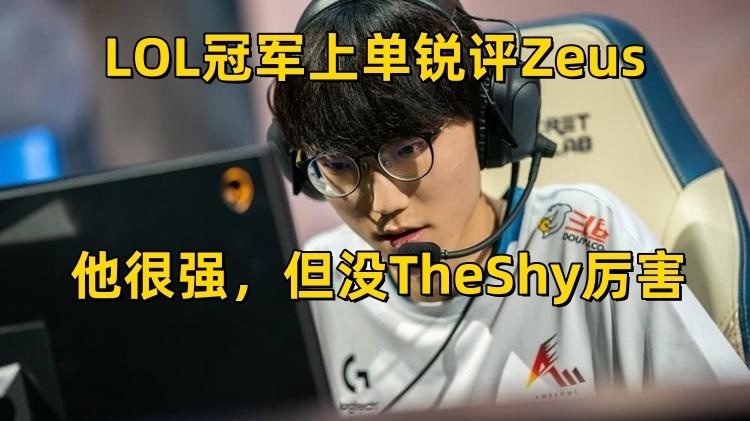 LOL冠军上单锐评Zeus：他虽然很强，但TheShy才是最厉害的_腾讯新闻