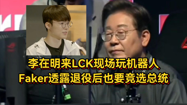 韩国总统候选人来LCK现场玩机器人，Faker透露退役后也要竞选总统_腾讯新闻