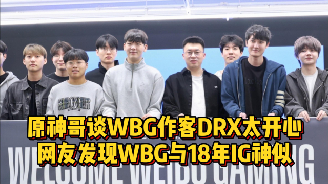 原神哥谈WBG租借DRX基地太开心，网友总结夺冠条件，与18年IG神似_腾讯新闻