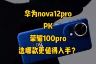 华为nova12pro对比荣耀100pro，选哪款更值得入手？看完再决定！_腾讯新闻