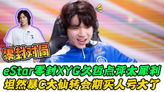 eStar零封XYG，坦然太超标，久哲犀利锐评，张大仙买人补强亏大了_腾讯新闻