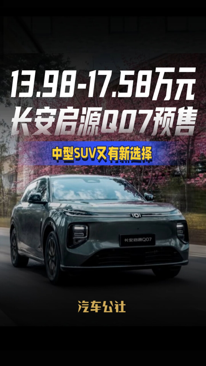 13.98-17.58万元，长安启源Q07预售，中型SUV又有新选择_腾讯新闻