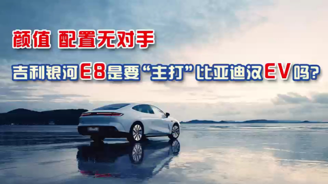 颜值 配置无对手 吉利银河E8是要主打比亚迪汉EV吗？_腾讯新闻