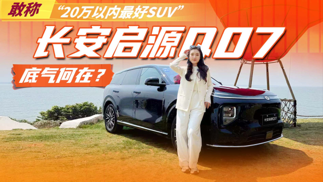 敢称“20万以内最好SUV”！长安启源Q07 底气何在？开起来才知道_腾讯新闻