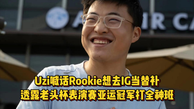 Uzi喊话Rookie想去IG当替补，透露老头杯表演赛亚运冠军打全神班！_腾讯新闻