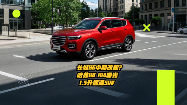 长城H6中期改款？哈弗H6 Hi4曝光：1.5升插混SUV_腾讯新闻