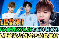 KSG击溃TTG，报点事件发酵，九尾被冲，老盖爆料失利内幕_腾讯新闻