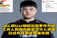 JKL和Uzi被喊出列事件升级，工作人员爆内幕官方介入调查，已经开会制定措施处理!_腾讯新闻