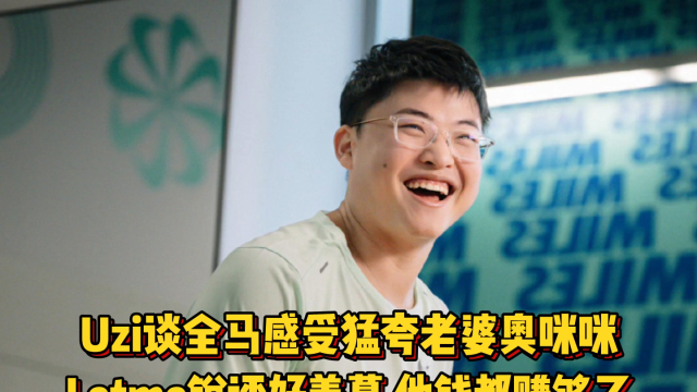 Uzi谈全马感受猛夸老婆奥咪咪，Letme锐评好羡慕，他钱赚够了享受人生_腾讯新闻