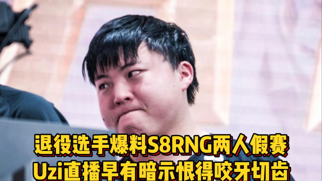 退役选手爆料S8RNG两人假赛，Uzi直播早有暗示恨得咬牙切齿！_腾讯新闻
