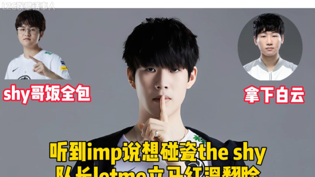 听到imp说想碰瓷theshy，队长letme立马红温翻脸_腾讯新闻