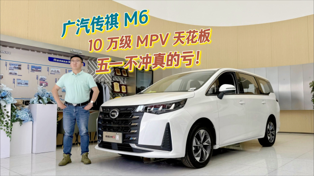 广汽传祺M6 : 10万级 MPV 天花板，五一不冲真的亏！_腾讯新闻