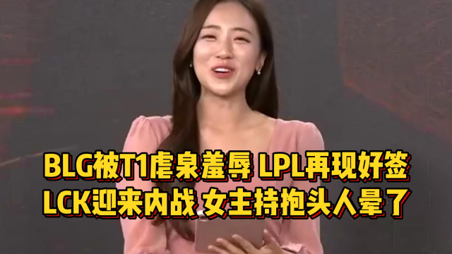 BLG被T1虐泉羞辱，抽签再现好签！LCK迎来内战，女主持抱头人晕了_腾讯新闻