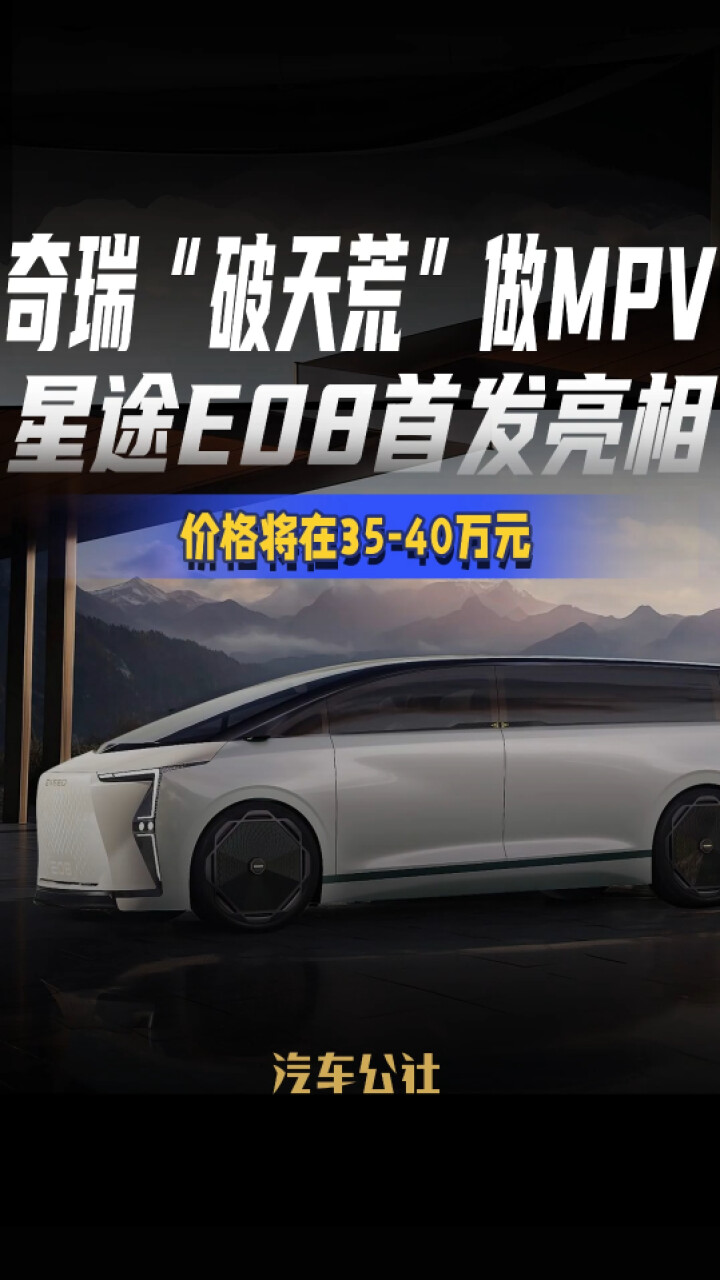 奇瑞“破天荒”做MPV，星途E08首发亮相！价格将在35-40万元！_腾讯新闻