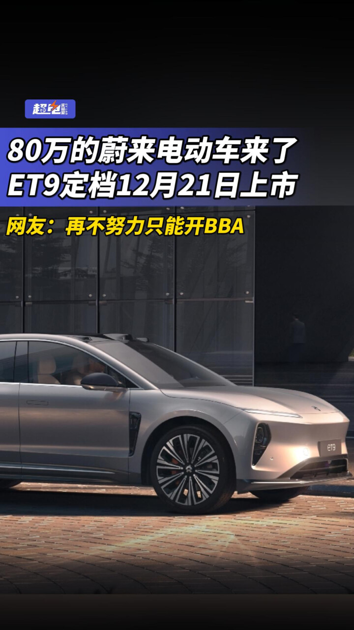 80万的蔚来电动车来了，ET9定档12月21日上市，网友：再不努力只能开BBA_腾讯新闻