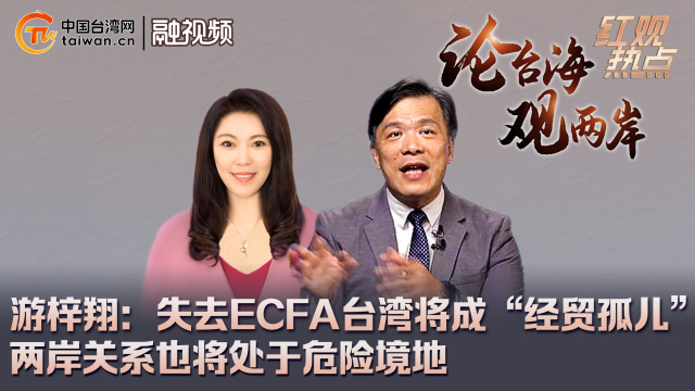 游梓翔:失去ECFA台湾将成“经贸孤儿” 两岸关系也将处于危险境地_腾讯新闻