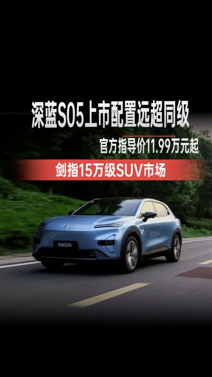深蓝S05上市配置远超同级，官方指导价11.99万元起，剑指15万级SUV市场_腾讯新闻
