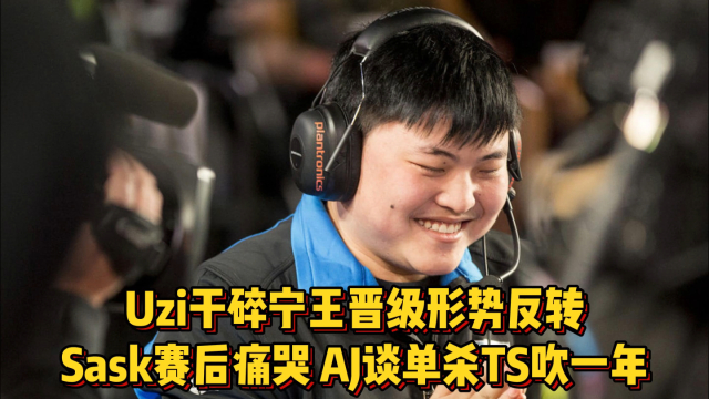 Uzi干碎宁王晋级形势反转，Sask赛后痛哭，AJ谈单杀TS够吹一年！_腾讯新闻