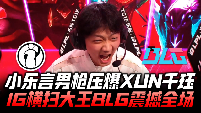 IGvsBLG速看G2：乐言男枪压爆XUN千珏！IG横扫榜一BLG震撼全场！LPL_腾讯新闻