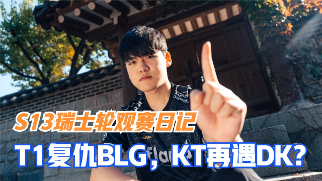 S13观赛日记：T1成功复仇BLG，神之一手再出击，倒霉蛋KT又遇DK！_腾讯新闻