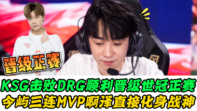 KSG战胜DRG晋级世冠正赛，今屿三连MVP，啊泽化身战神，AG选拔赛压力增大_腾讯新闻