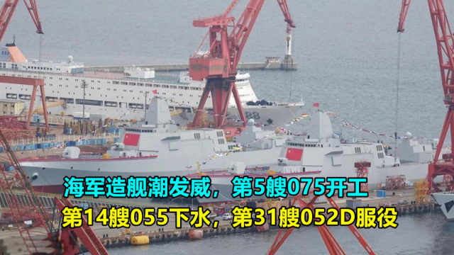 海军造舰潮发威：第5艘075开工，第14艘055下水，第31艘052D服役_腾讯新闻