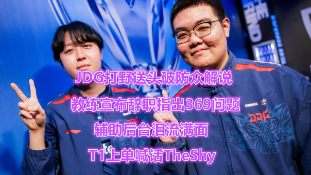 JDG打野送头操作破防解说！教练辞职指出369问题，T1上单喊话晒哥_腾讯新闻