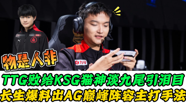 TTG败给KSG，Cat谈及九尾引泪目，长生剧透AG巅峰阵容，主打一个手法_腾讯新闻