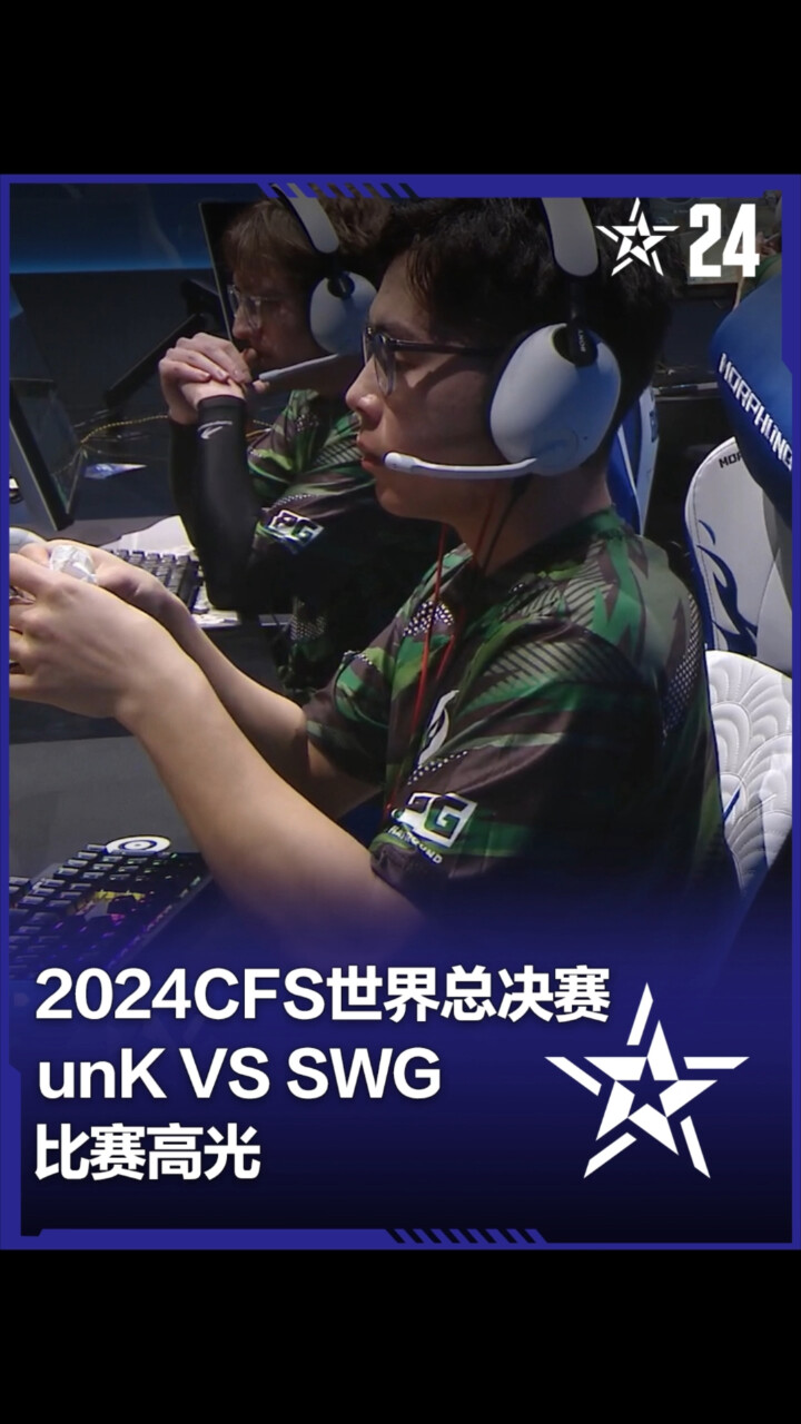 2024CFS世界总决赛 unK vs SWG，整场高光回顾_腾讯新闻