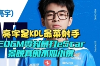 亮宇是KPL最菜射手？EDGM3-0轻松零封暴打eStar：景晚真的不如小度_腾讯新闻
